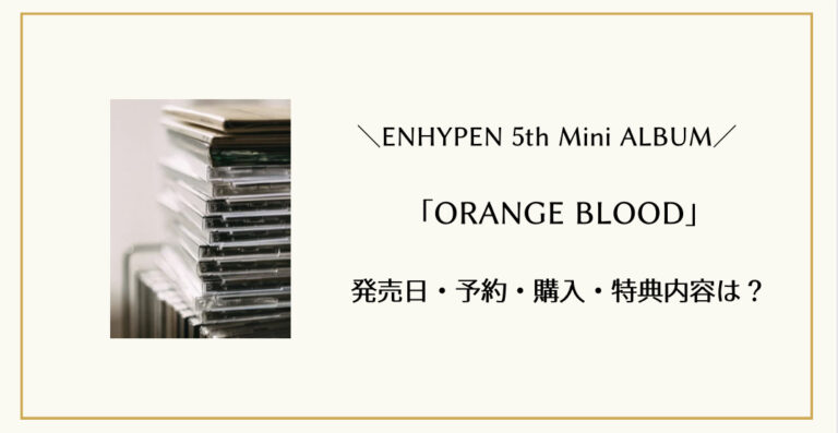ENHYPEN 5th Mini ALBUM「ORANGE BLOOD」発売日・予約・購入方法｜特典は？ | ななみ韓国ｵﾀｸﾌﾞﾛｸﾞ